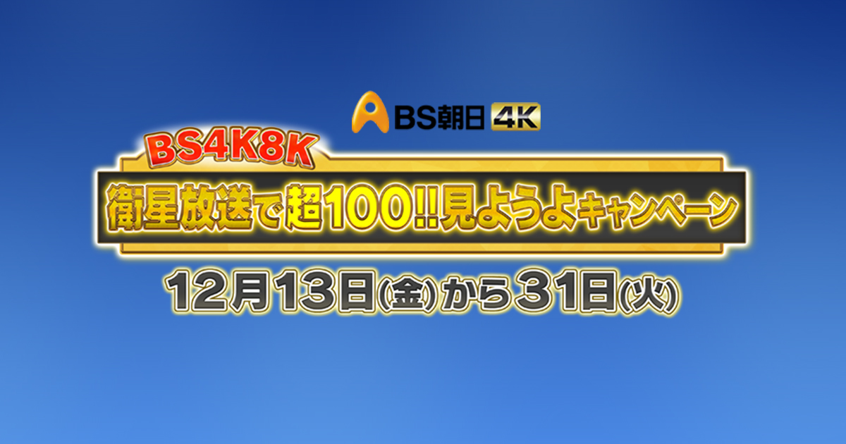 12月はBS4K8K衛星放送で超100!!見ようよキャンペーン | BS朝日